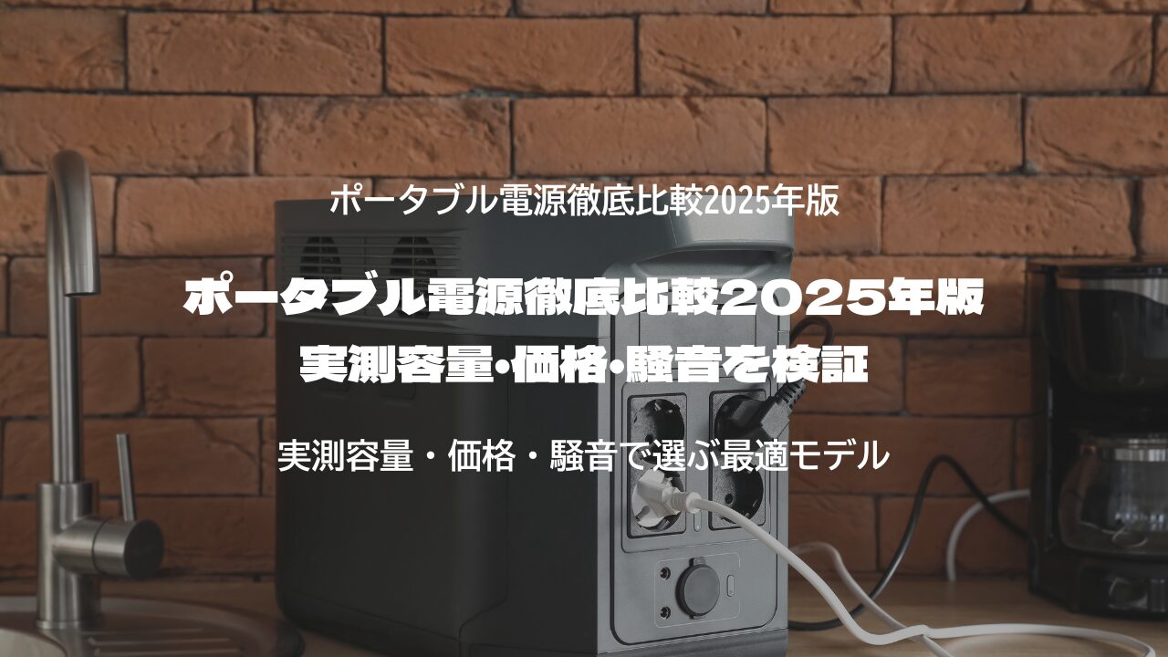 ポータブル電源徹底比較2025年版｜実測容量・価格・騒音で選ぶ最適モデル